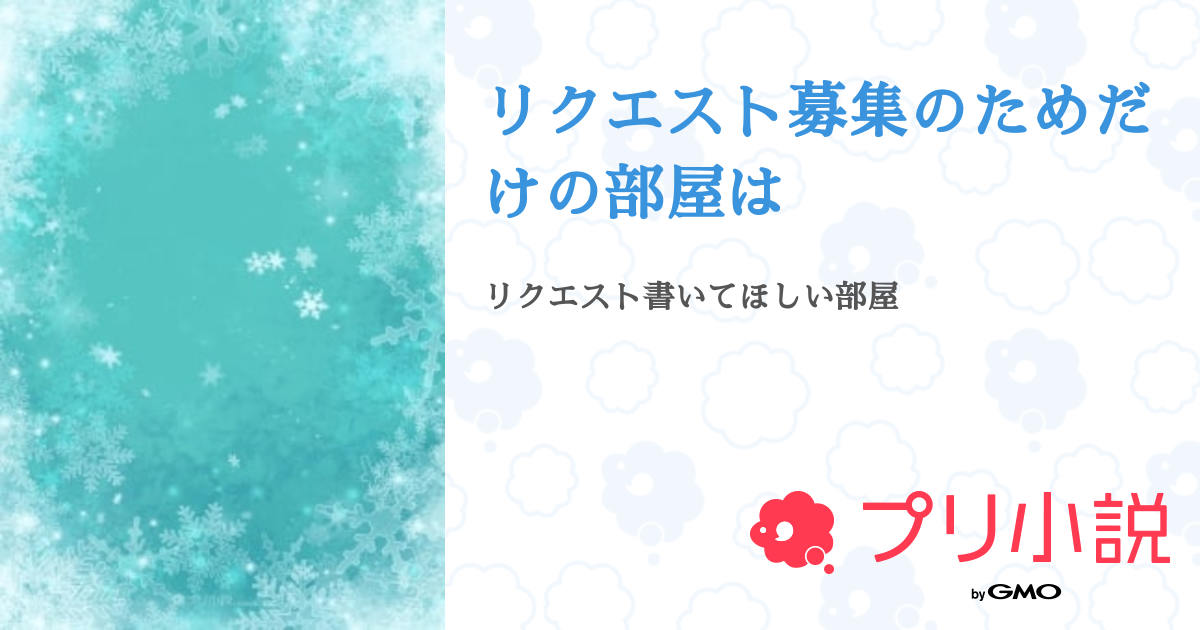 リクエスト募集のためだけの部屋は 全2話 【連載中】(ココナッツさんの小説) 無料スマホ夢小説ならプリ小説 Bygmo